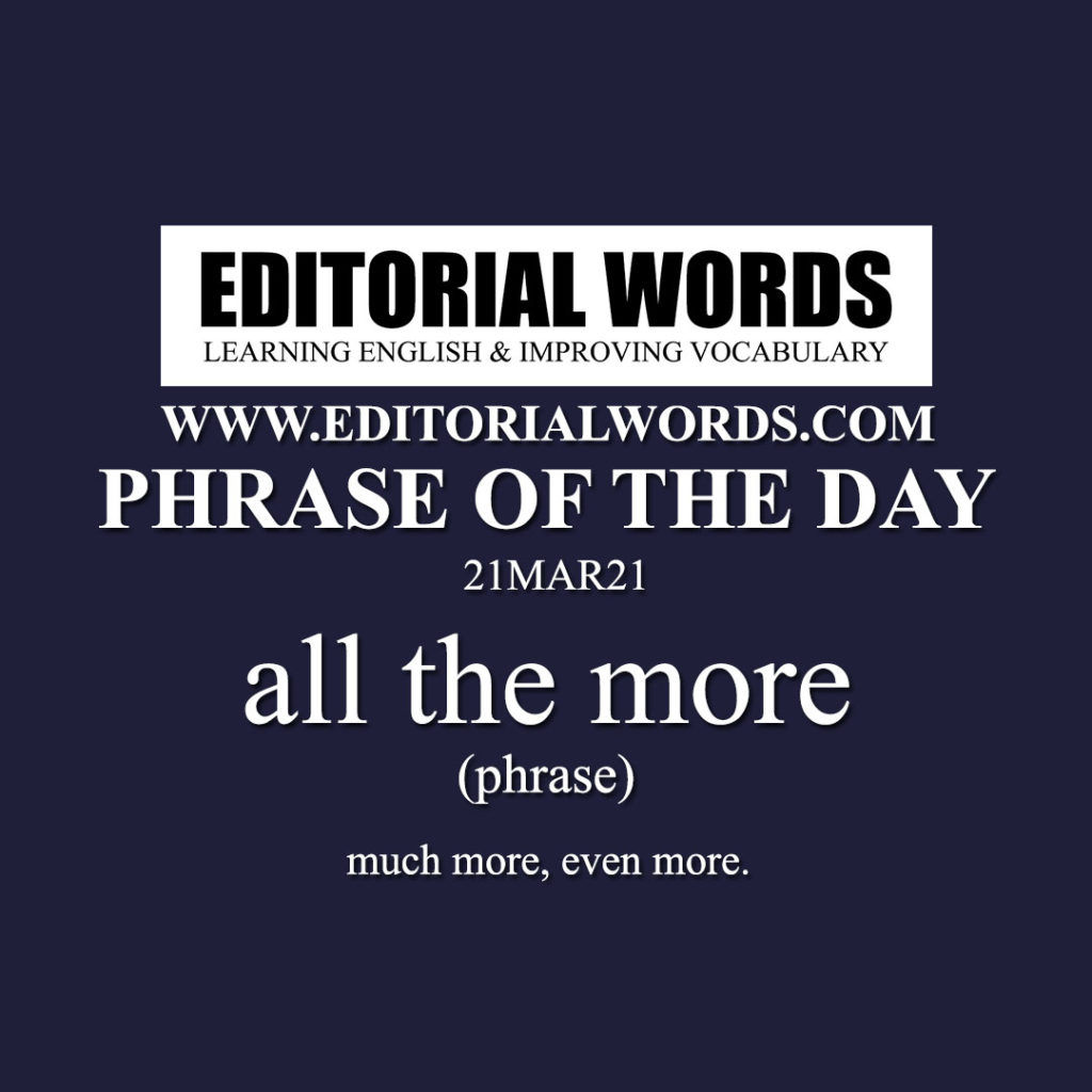 Phrase of the Day (all the more)-21MAR21 - Editorial Words